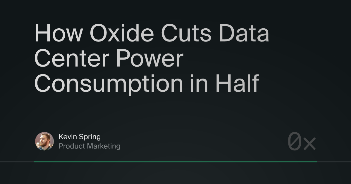 How Oxide Cuts Data Center Power Consumption in Half / Oxide
